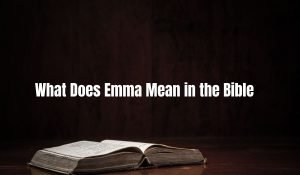 What Does Emma Mean in the Bible? Emma's Meaning in the Bible
